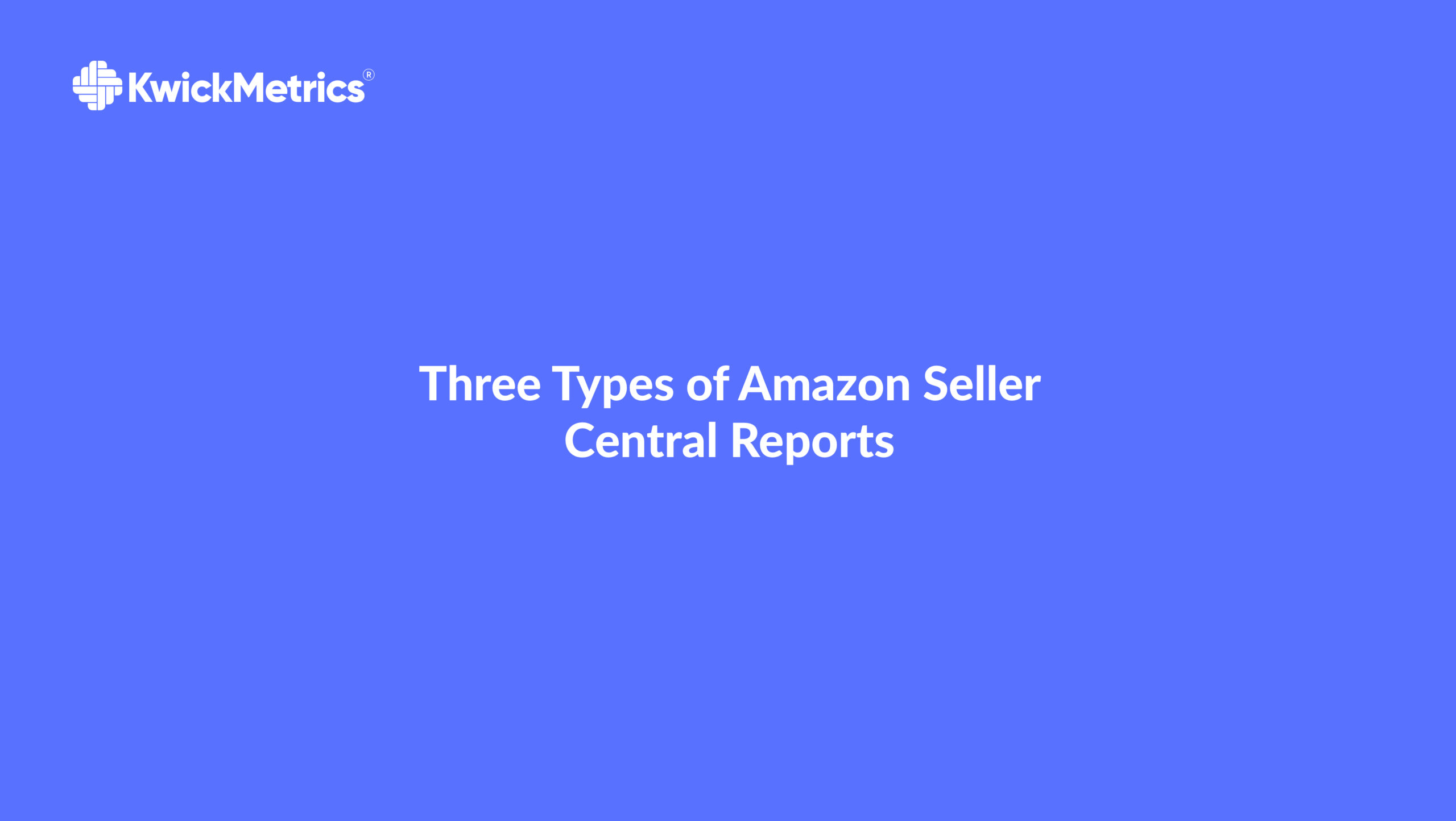 Three Types of Amazon Seller Central Reports - KwickMetrics